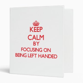 Keep Calm by focusing on Being Left Handed Binder | Zazzle