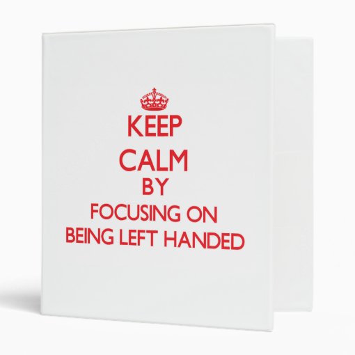 Keep Calm by focusing on Being Left Handed Binder | Zazzle