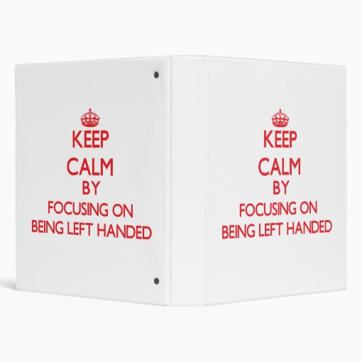 Keep Calm by focusing on Being Left Handed Binder | Zazzle