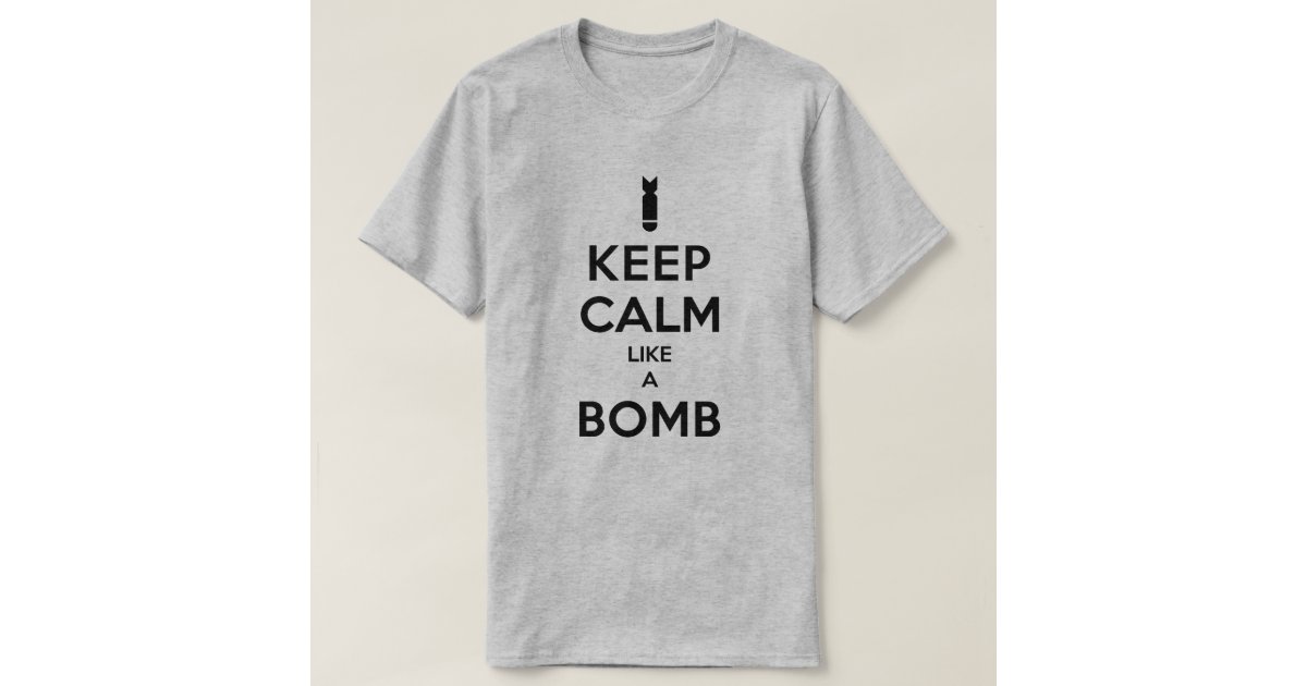 Keep Calm Like A Bomb T-shirt | Zazzle