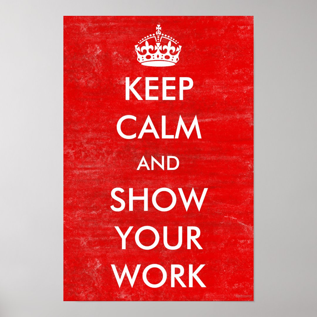 Keep Calm Show Your Work Math Classroom Teacher Poster | Zazzle