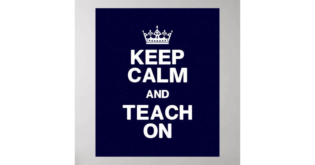 Keep Calm & Teach On Poster | Zazzle Keep Calm & Teach On Poster | Zazzle