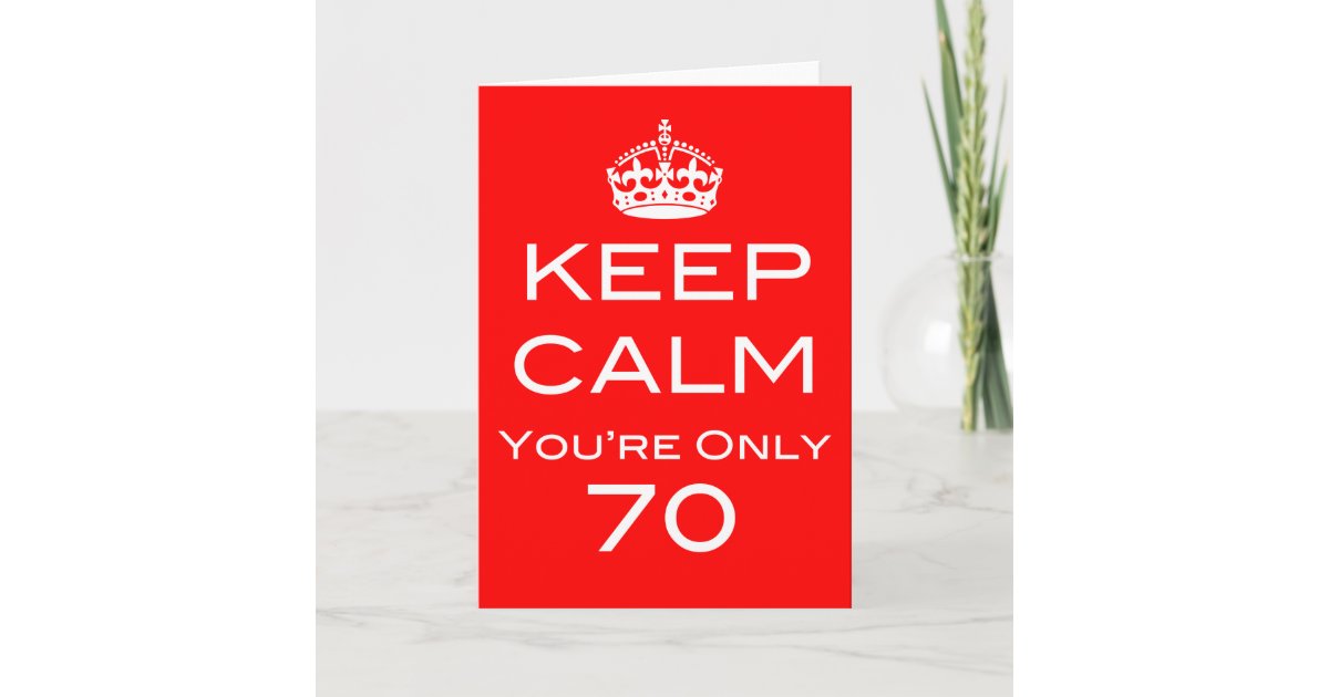 Keep Calm You're Only 70 Birthday Card | Zazzle