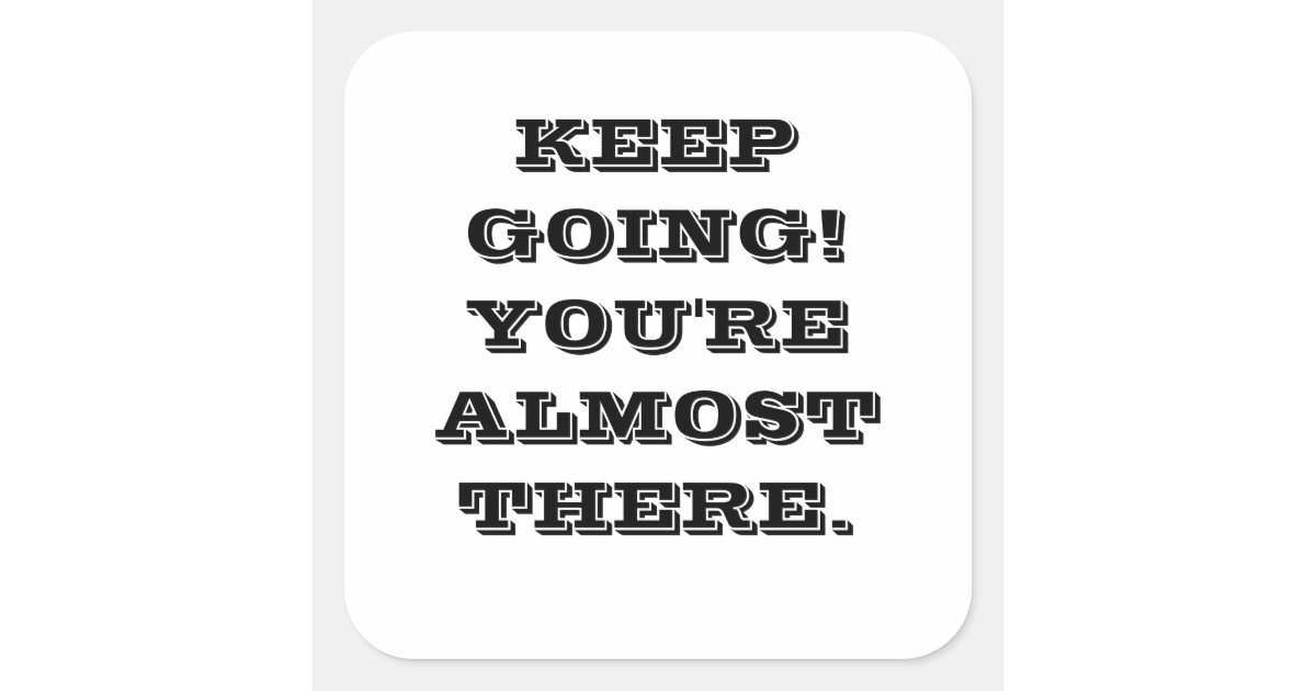 Keep Going You re Almost There Square Sticker Zazzle keep-going-you-re-almost-there-square-sticker-zazzle