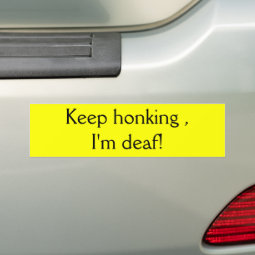 Keep honking , I'm deaf! Bumper Sticker | Zazzle