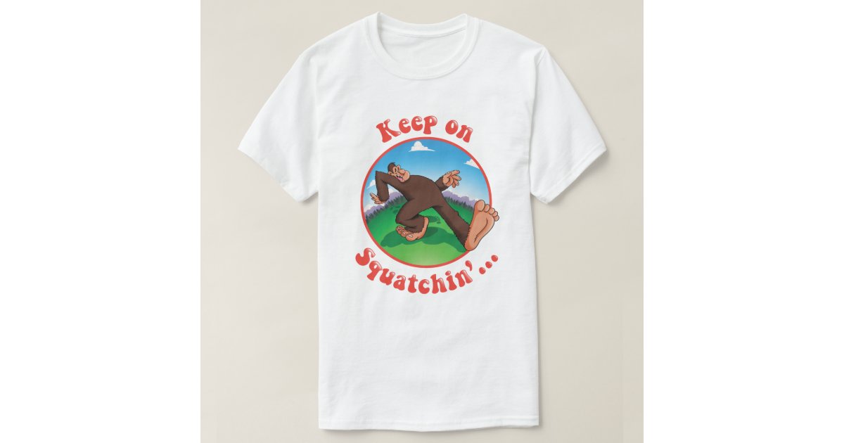 Keep on Squatchin'... T-Shirt | Zazzle