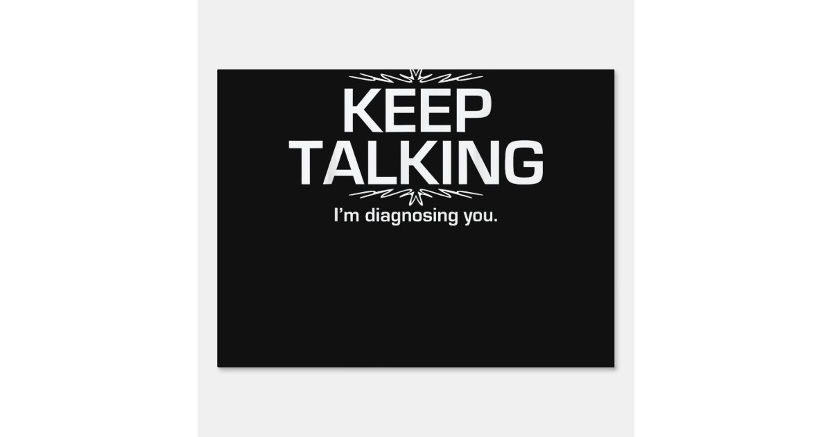 Keep Talking I'm Diagnosing You Funny Sign | Zazzle