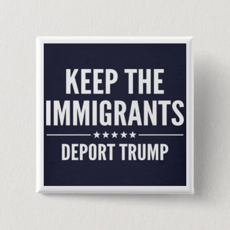 KEEP THE IMMIGRANTS. DEPORT TRUMP Button | Zazzle