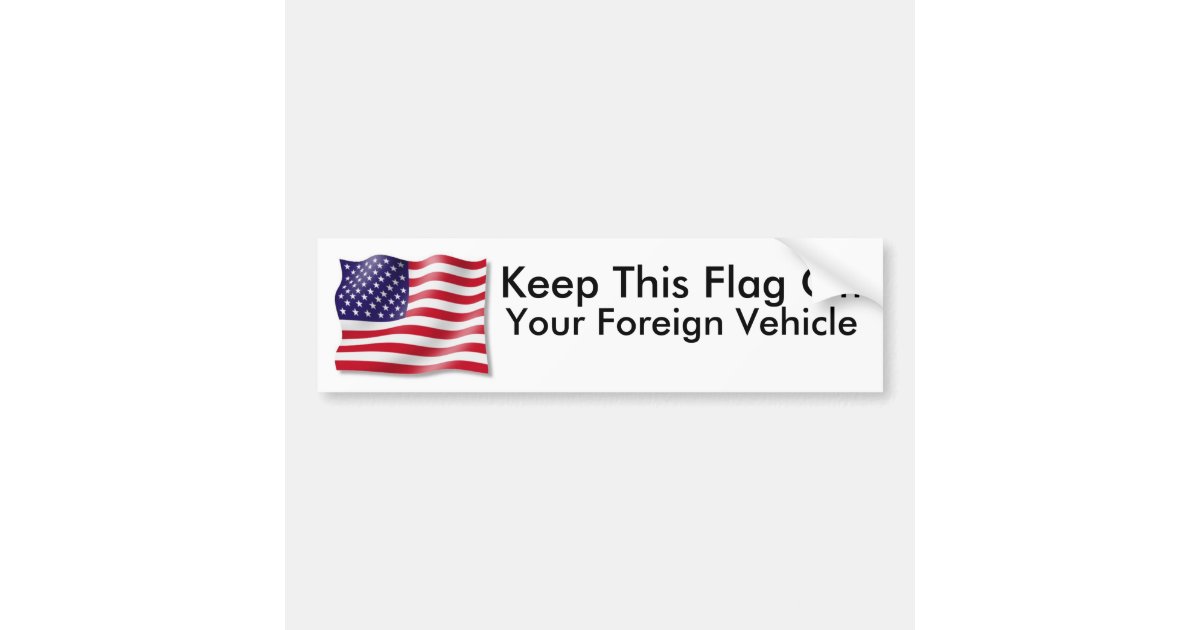 Keep This Flag Off, Your Foreign Vehicle! Bumper Sticker | Zazzle