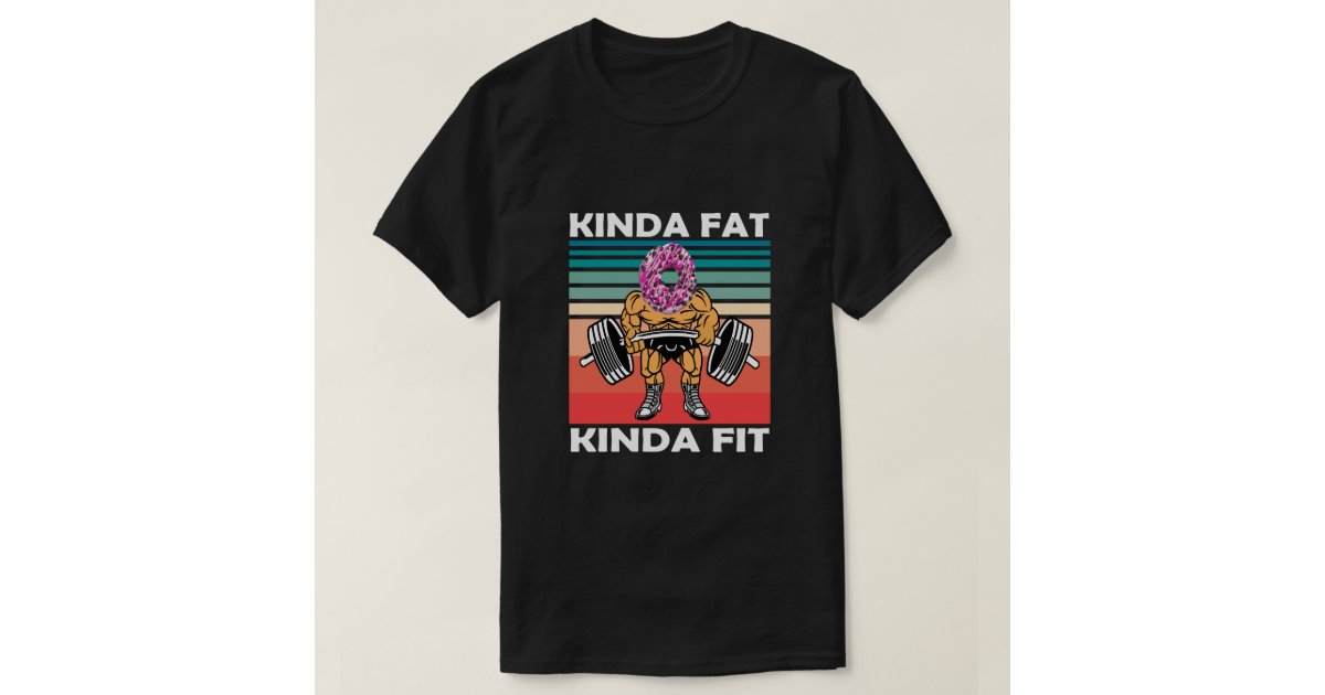 Kinda Fat Kinda Fit Gym Workout T-Shirt | Zazzle