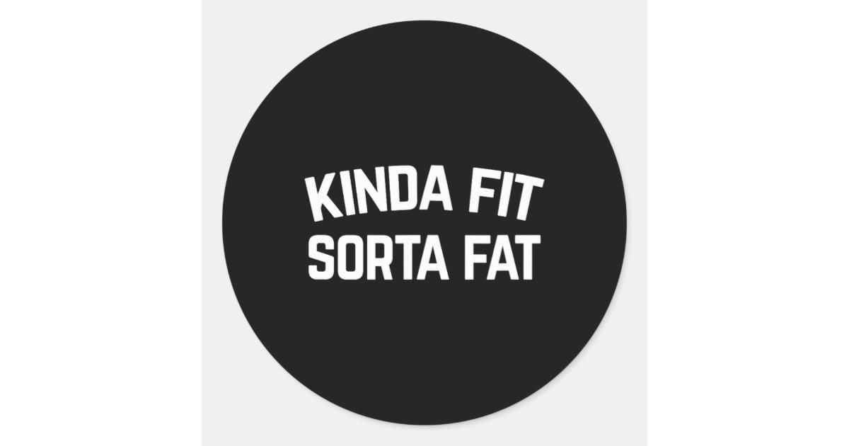 Kinda Fit Sorta Fat Classic Round Sticker | Zazzle
