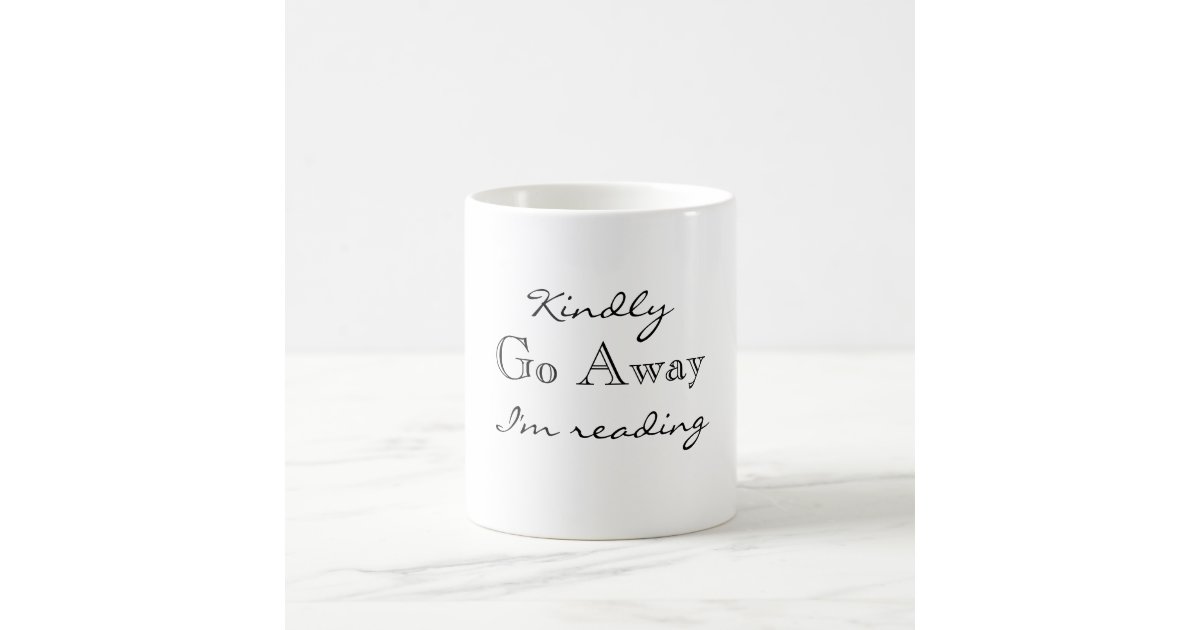 Kindly Go Away I'm Reading Coffee Mug | Zazzle
