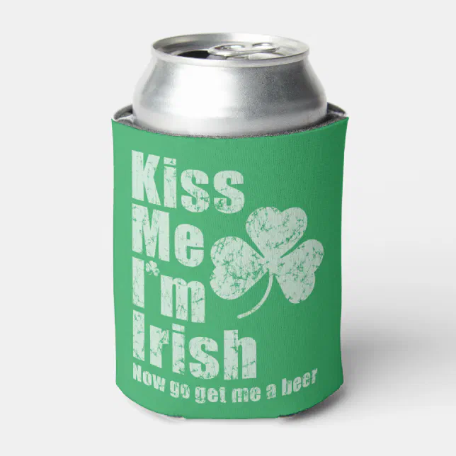 Kiss me i'm Irish now go get me a beer Can Cooler | Zazzle