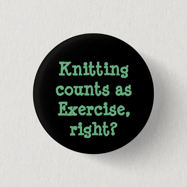 Knitting counts as Exercise, right? Button | Zazzle