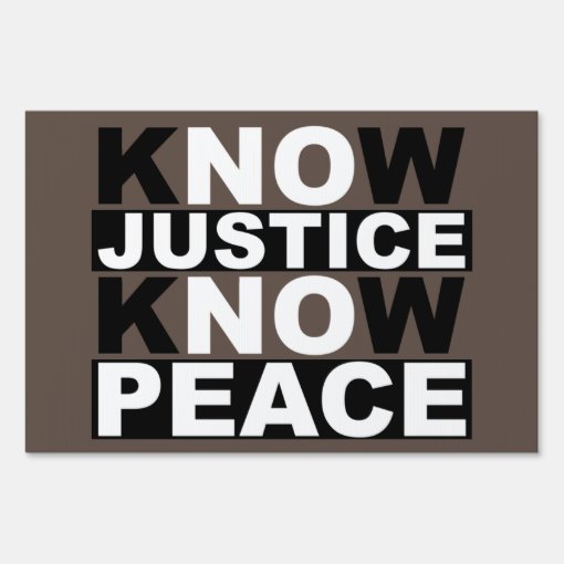 KNOW JUSTICE KNOW PEACE SIGN | Zazzle