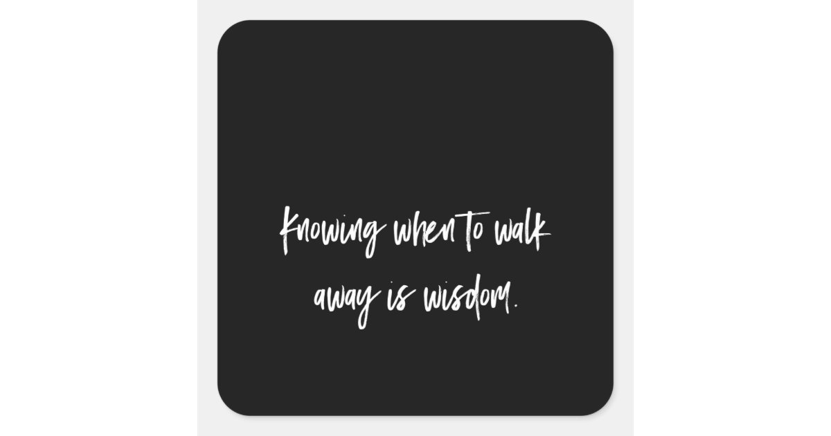 knowing when to walk away is wisdom square sticker | Zazzle