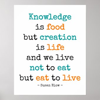 Knowledge is food, but creation is life - poster | Zazzle