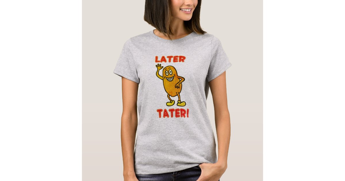 Later Tater! T-Shirt | Zazzle