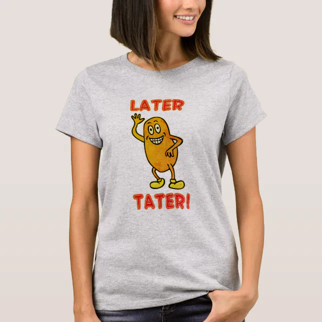 Later Tater! T-Shirt | Zazzle