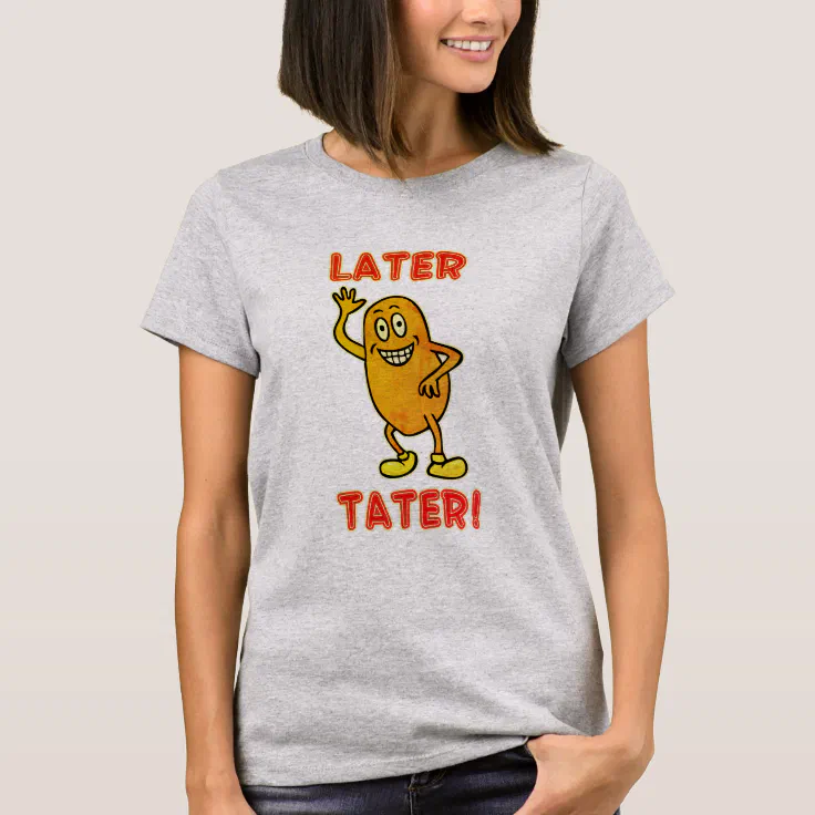 Later Tater! T-Shirt | Zazzle
