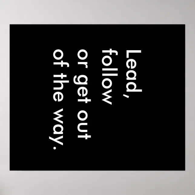 Lead, follow or get out of the way Poster | Zazzle