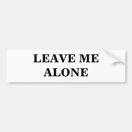 LEAVE ME ALONE BUMPER STICKER | Zazzle.com