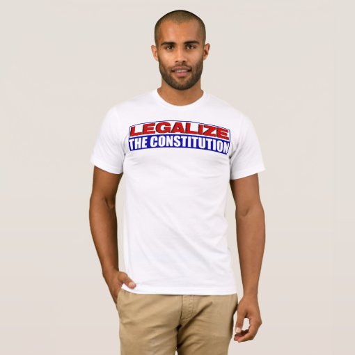 Legalize The Constitution! T-Shirt | Zazzle