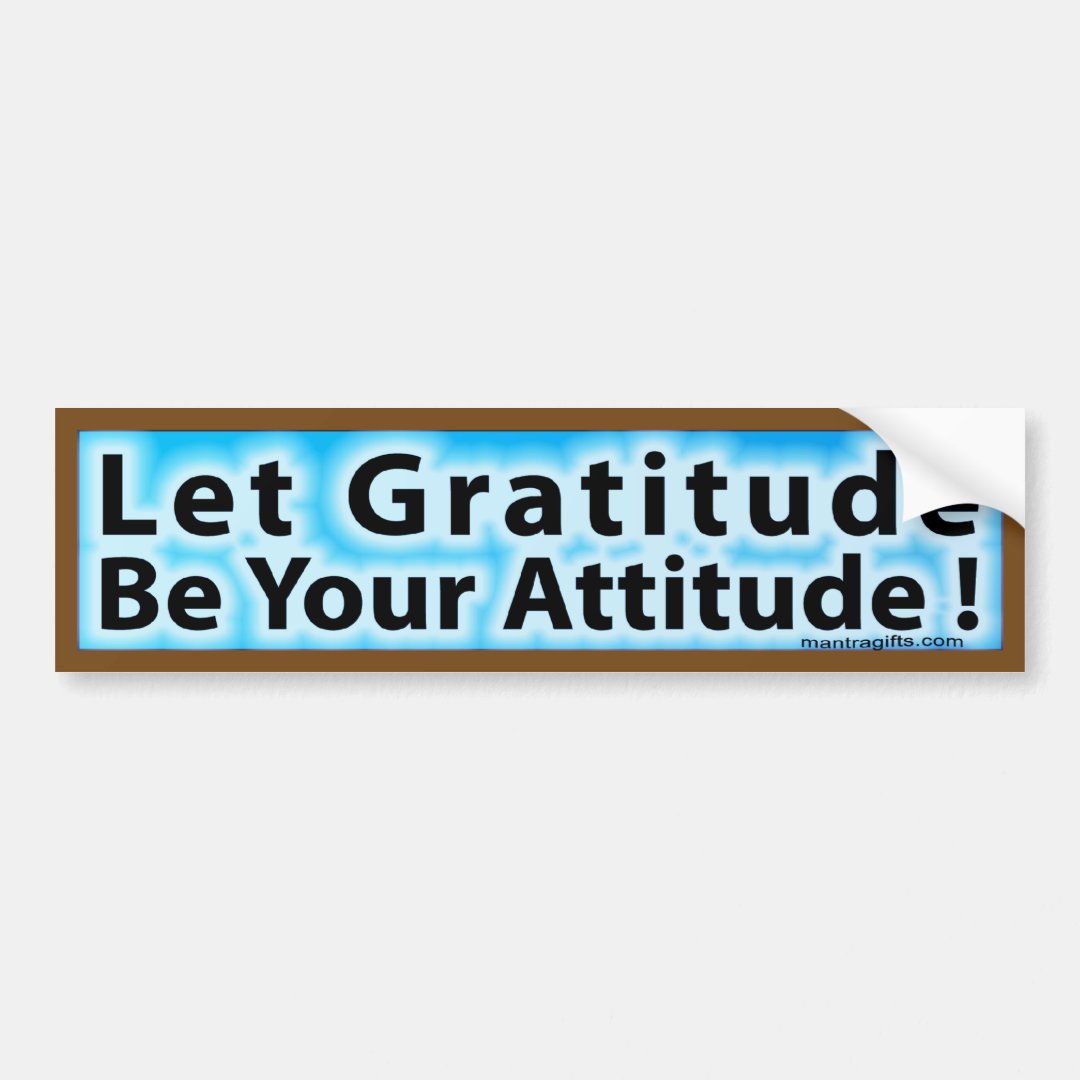 LET GRATITUDE BE YOUR ATTITUDE BUMPER STICKER | Zazzle