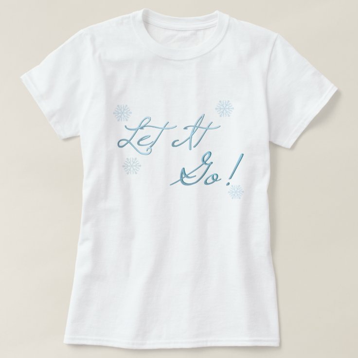 Let It Go! T-Shirt | Zazzle