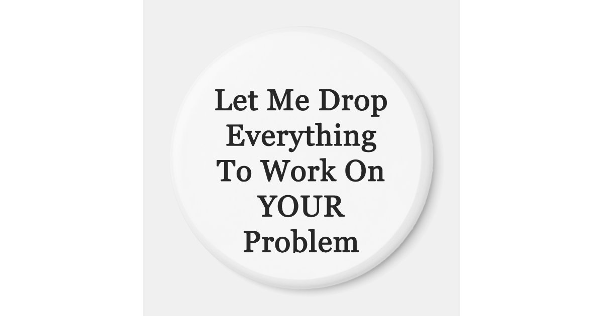 Let Me Drop Everying Magnet | Zazzle