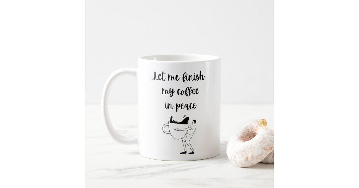 Let me finish my coffee coffee mug | Zazzle