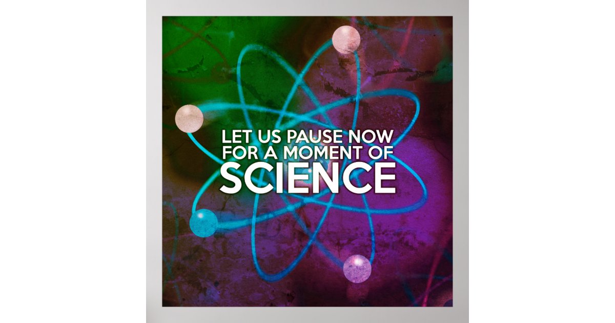 LET US PAUSE NOW FOR A MOMENT OF SCIENCE Art Poster | Zazzle