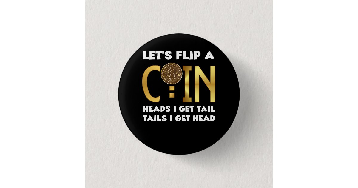 Lets Flip A Coin Heads I Get Tail Tails I Get Head Button | Zazzle