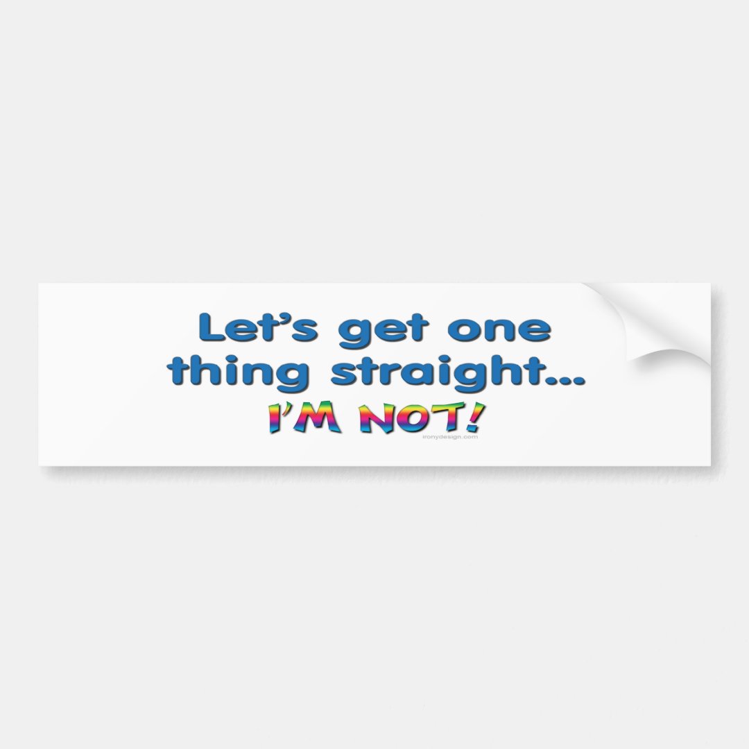 Let's Get One Thing Straight - I'm Not! Bumper Sticker | Zazzle