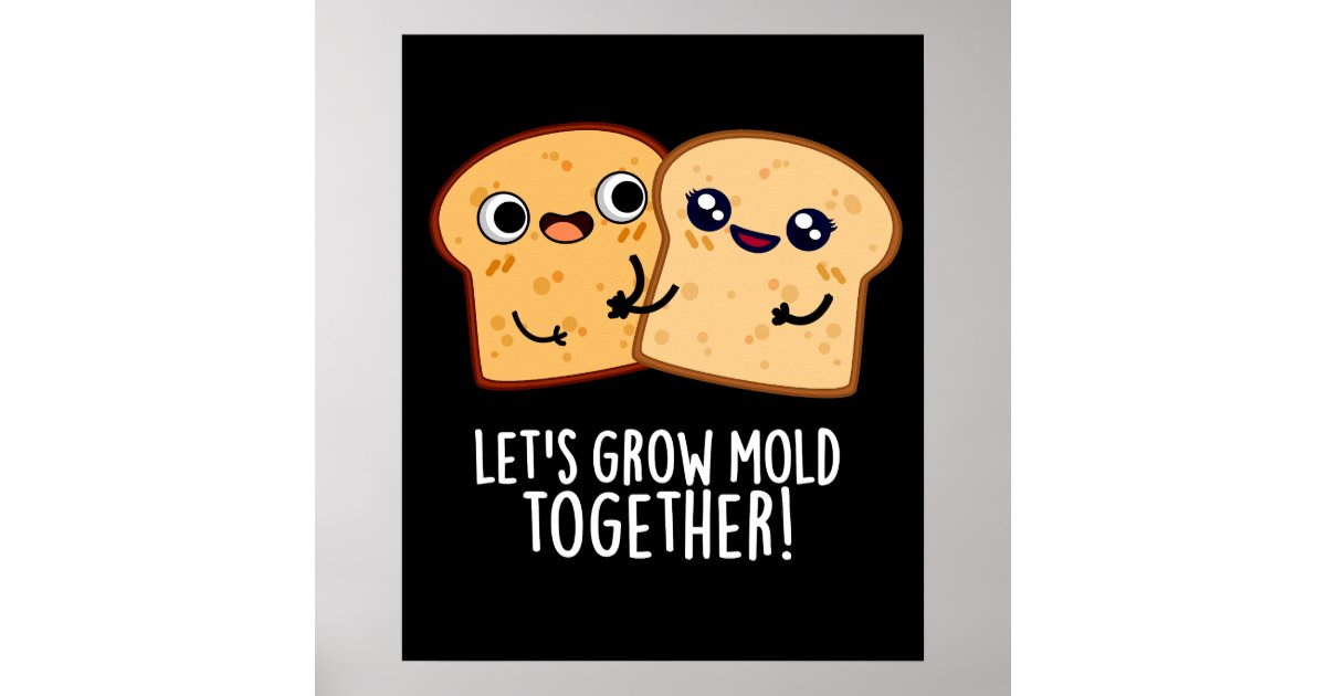 Let's Grow Mold Together Funny Bread Pun Dark BG Poster | Zazzle
