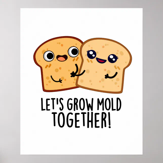 Let's Grow Mold Together Funny Bread Pun Poster | Zazzle