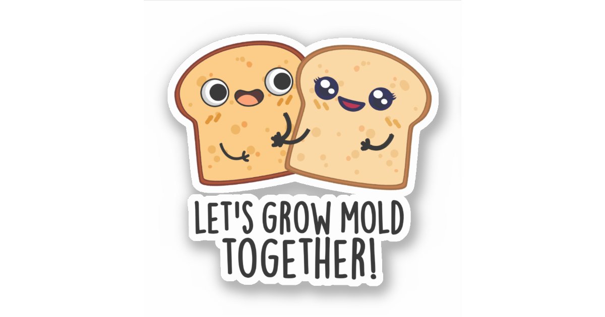 Let's Grow Mold Together Funny Bread Pun Sticker | Zazzle