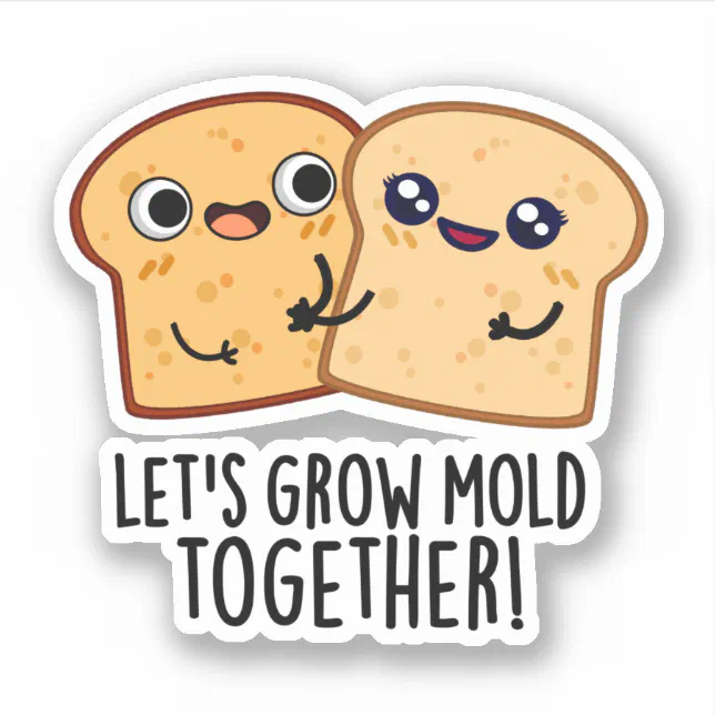 Let's Grow Mold Together Funny Bread Pun Sticker | Zazzle