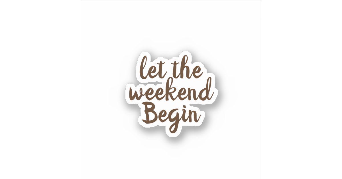 lets the weekend begin sticker | Zazzle