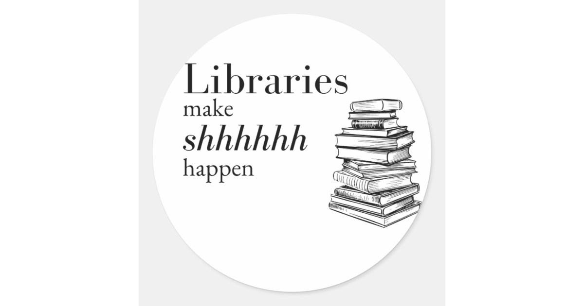 Libraries Make Shhh Happen Sticker | Zazzle Libraries Make Shhh Happen Sticker | Zazzle