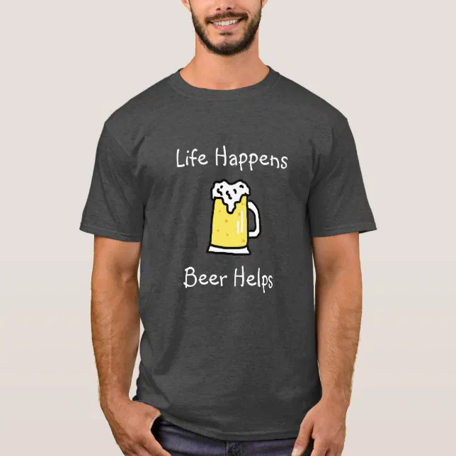 Life Happens, Beer Helps Alcohol Humor T-Shirt | Zazzle