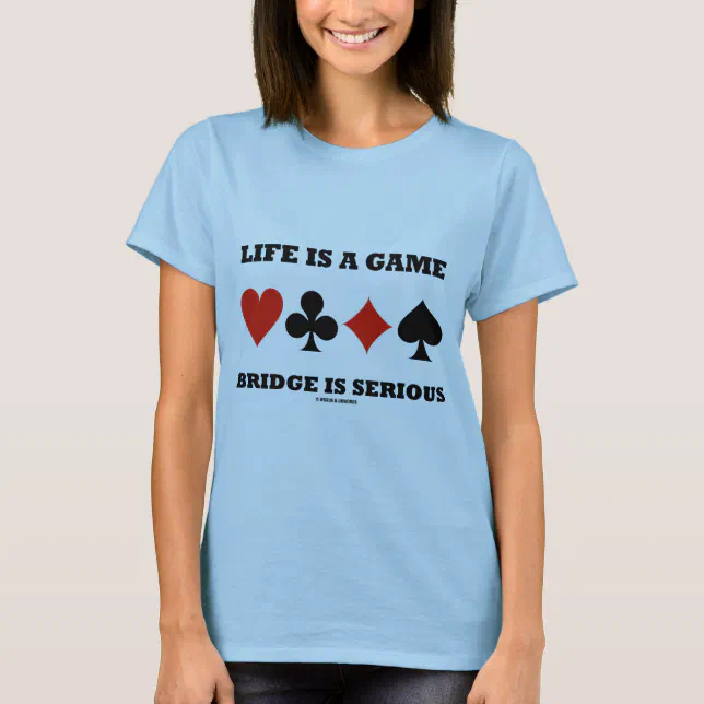 Life Is A Game Bridge Is Serious (Four Card Suits) T-Shirt | Zazzle
