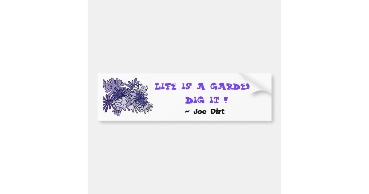 Life is a garden...Dig it ! , ... Bumper Sticker | Zazzle