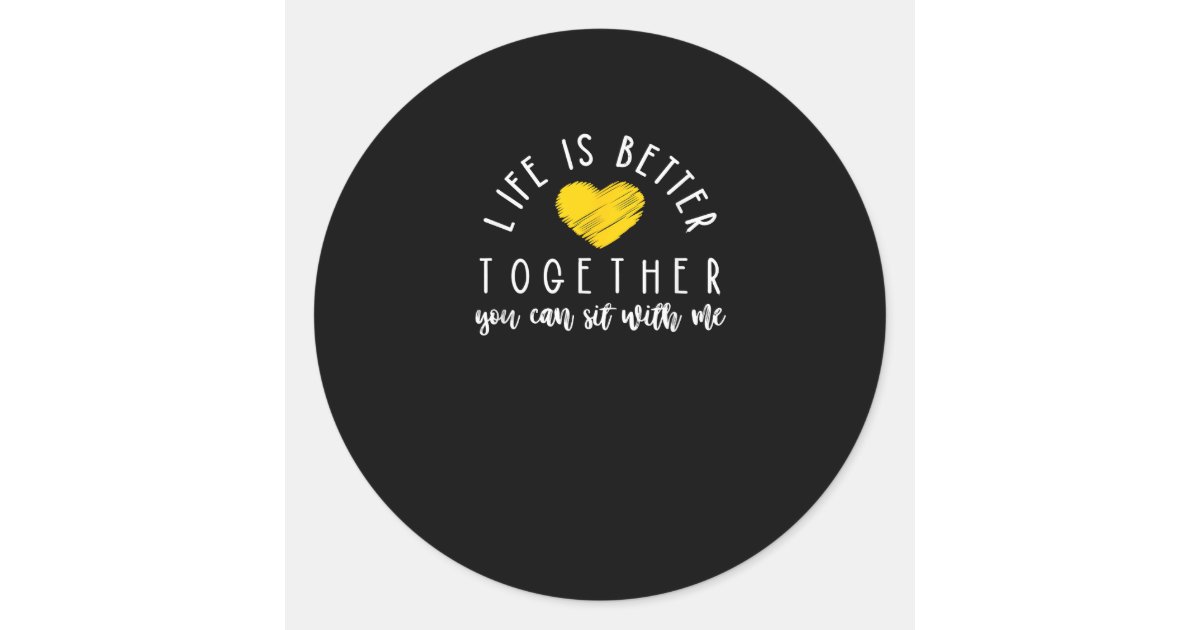 Life Is Better Together You Can Sit With Me Kindne Classic Round ...