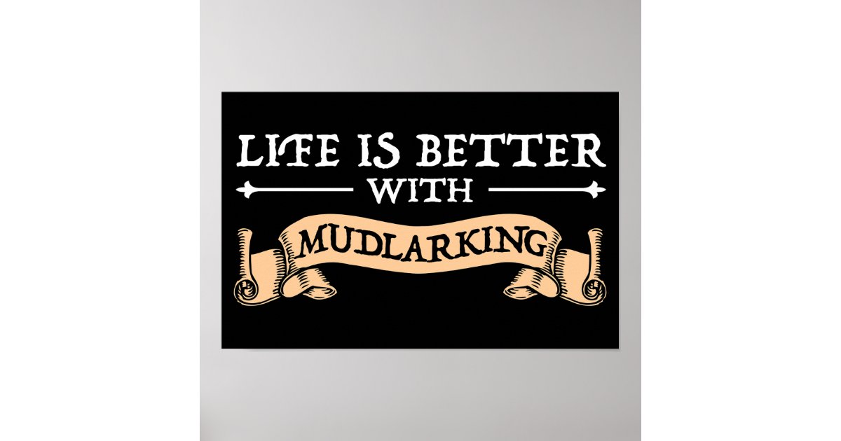 Life Is Better With Mudlarking Poster | Zazzle