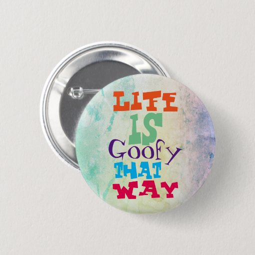 Life is Goofy That Way Button | Zazzle