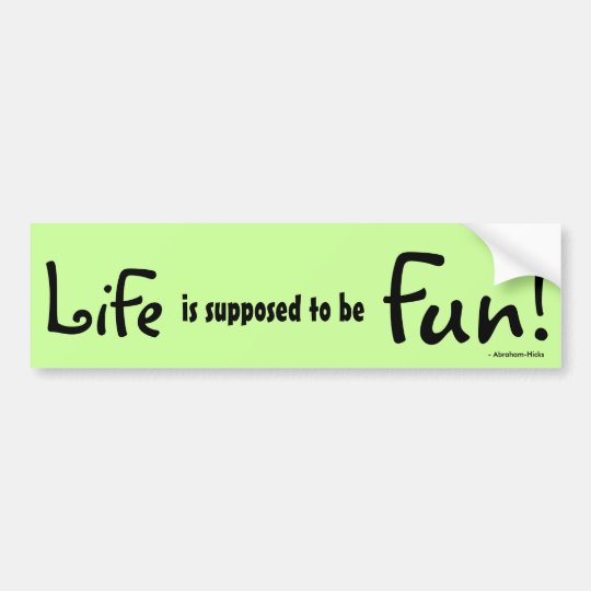 Life is supposed to be Fun! - Abraham-Hicks Bumper Sticker | Zazzle.com