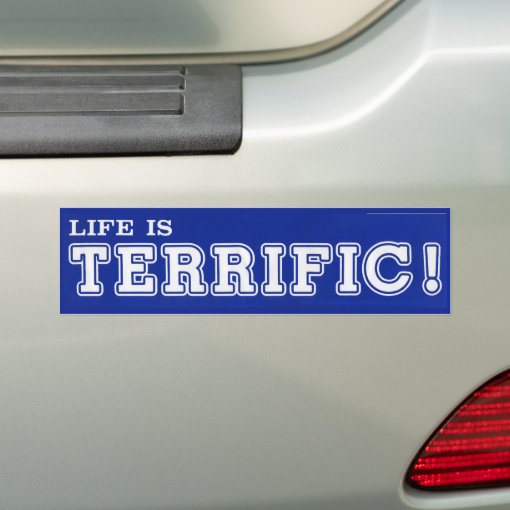 Life Is TERRIFIC! Bumper Sticker | Zazzle