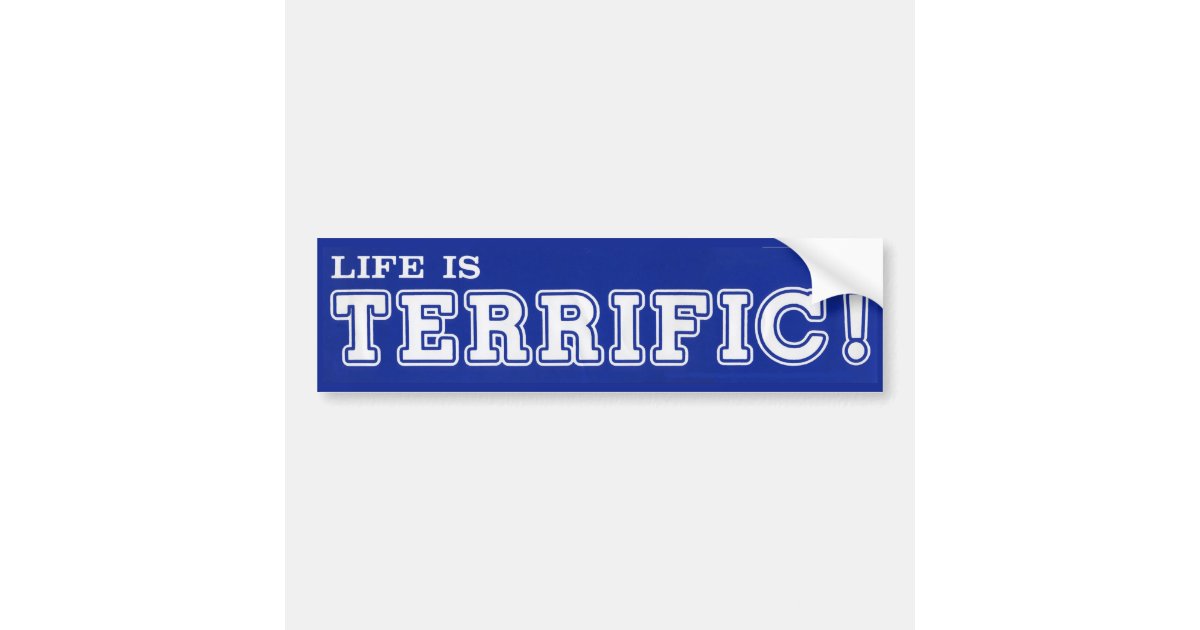 Life Is TERRIFIC! Bumper Sticker | Zazzle