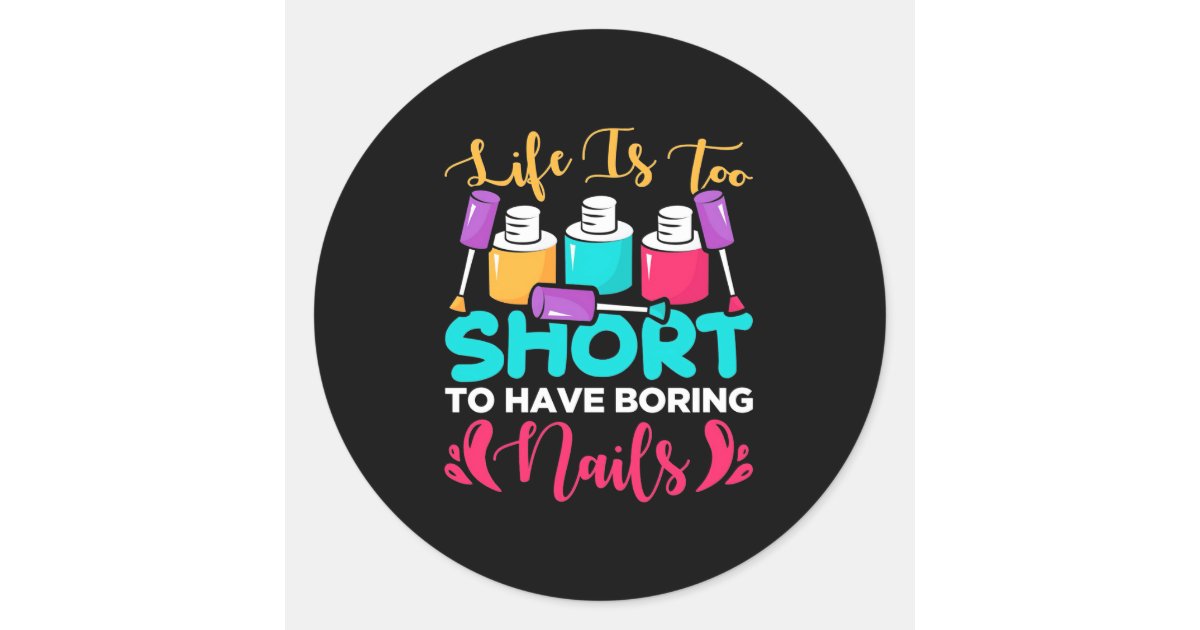 Life Is Too Shorts To Have Boring Nails Classic Round Sticker | Zazzle